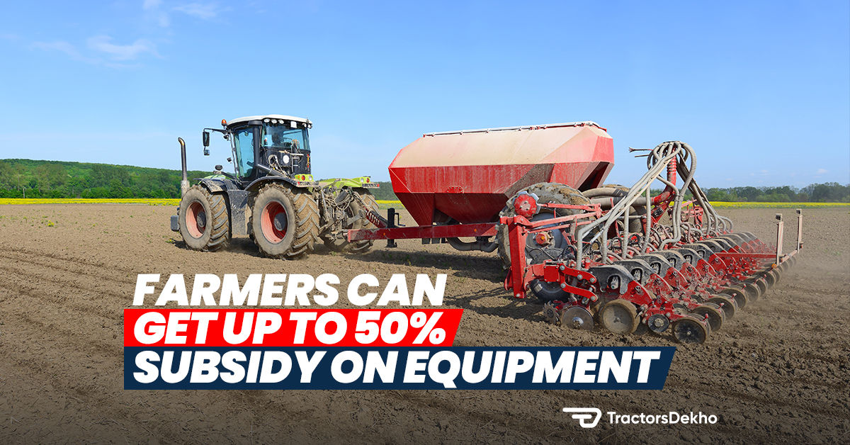Enjoy Up to 50% Subsidy on Agricultural Equipment | Tractorsdekho.com